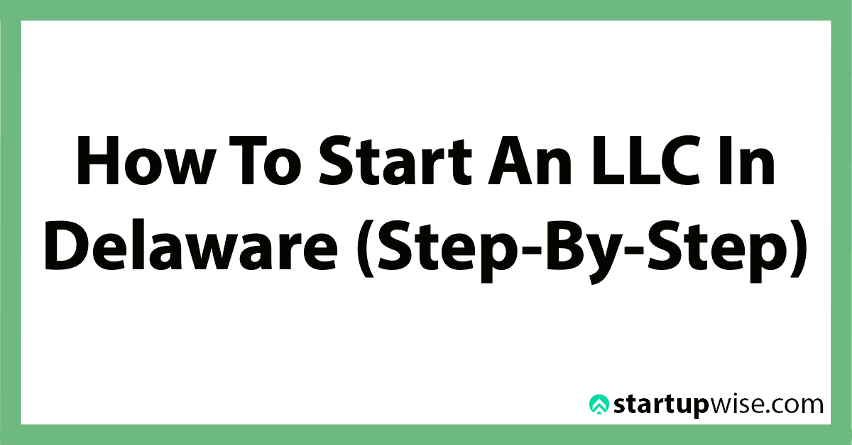 How To Start An LLC In Delaware (Step-By-Step) - StartupWise